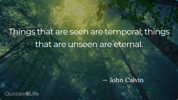 A Quote From John Calvin - Things that are seen are temporal; things ...