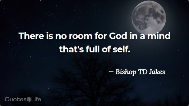 A Quote From Bishop TD Jakes - There is no room for God in a mind that ...