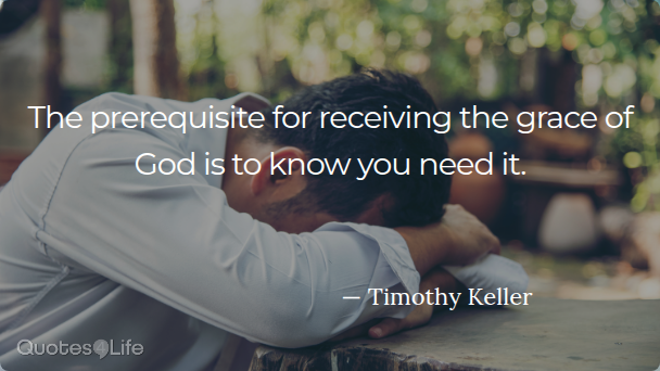 A Quote From Timothy Keller - The prerequisite for receiving the grace ...